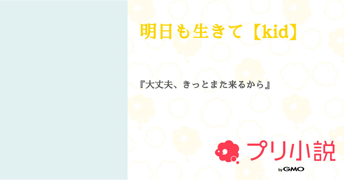 明日も生きて【kid】 - 全1話 【連載中】（ こしゃめさんの小説） | 無料スマホ夢小説ならプリ小説 byGMO